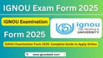 IGNOU Examination Form 2025: Complete Guide to Apply Online